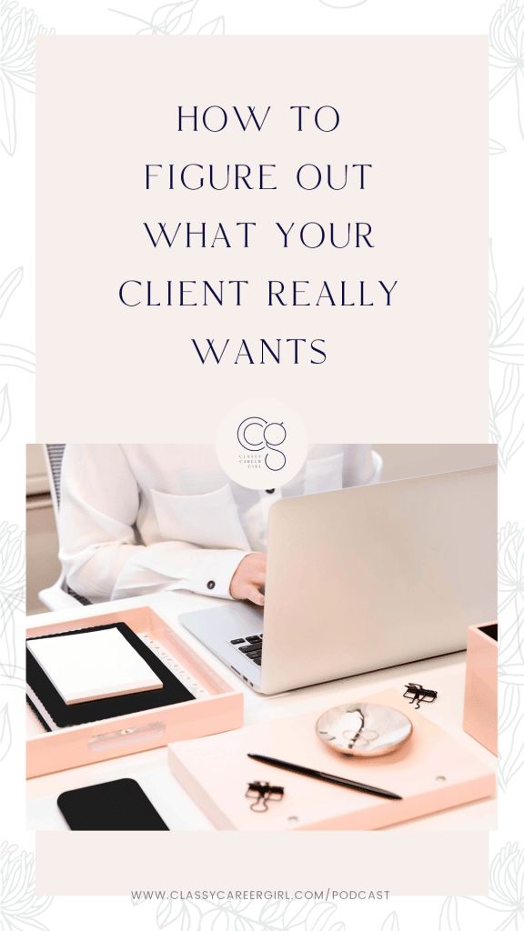 How To Figure Out What Your Client Really Wants | Classy Career Girl